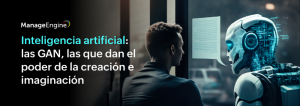 Inteligencia Artificial & las GAN (Generative Adversarial Networks) | ManageEngine Blog