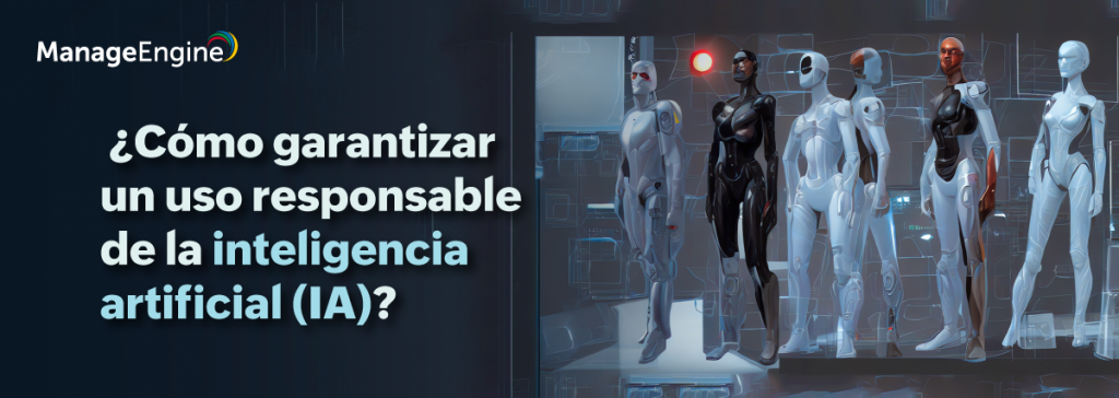 ¿Cómo garantizar un uso responsable de la inteligencia artificial (IA)? | ManageEngine Blog